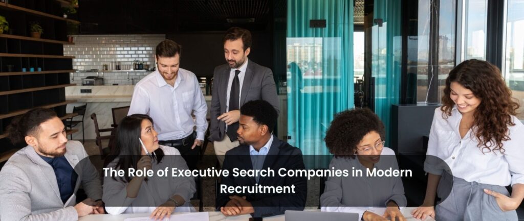 The Role of Executive Search Companies in Modern Recruitment